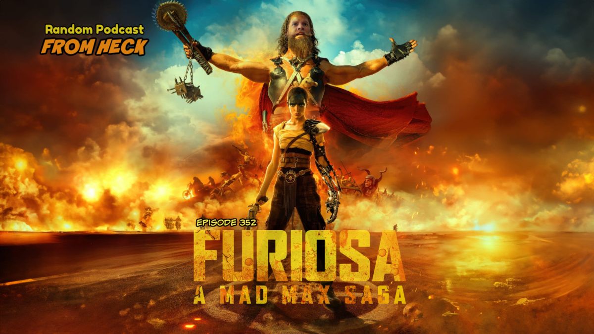 Random Podcast From Heck Episode 352: Furiosa: A Mad Max Saga, Dark ...